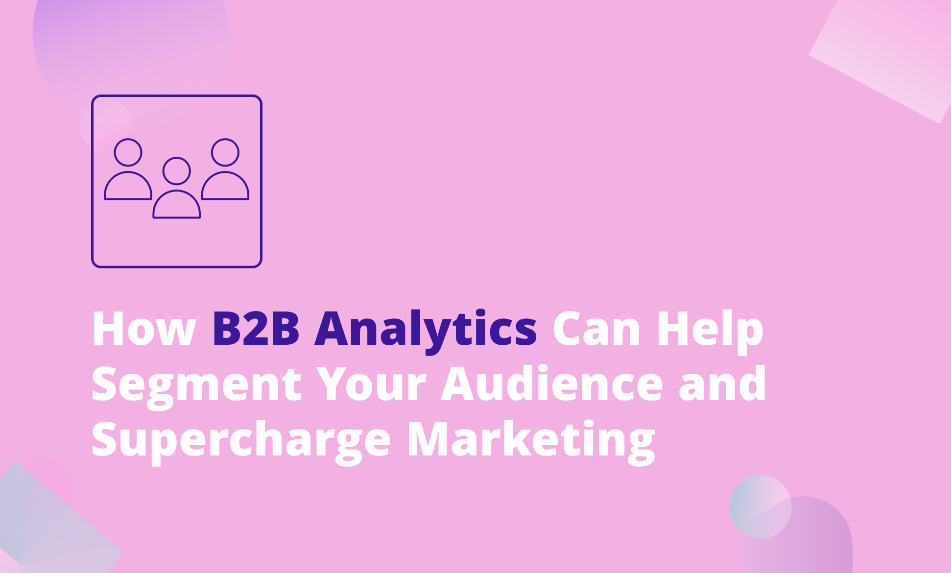 How B2B Analytics Can Help Segment Your Audience and Supercharge Marketing